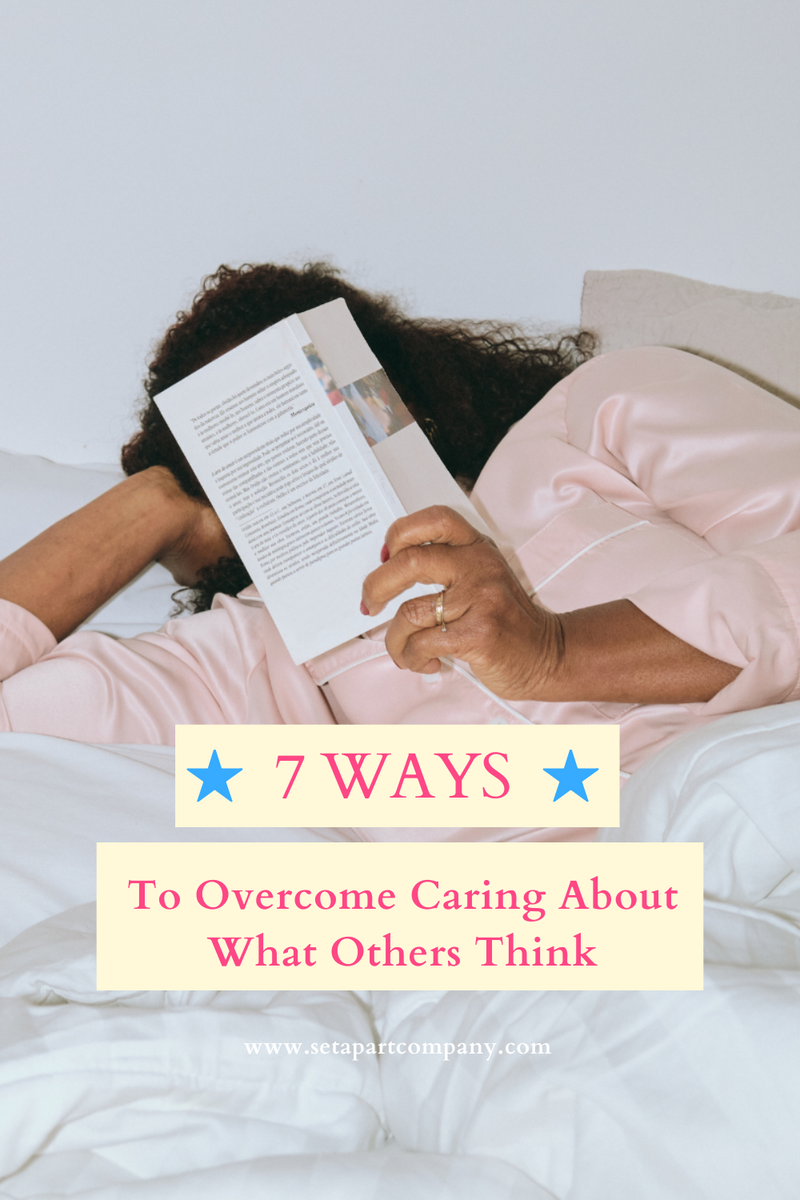 7 Ways to Overcome Caring About What Others Think – Set Apart Company